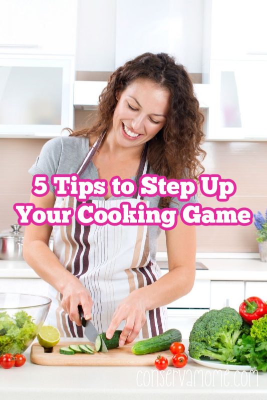 5 Tips to Step Up Your Cooking Game - ConservaMom