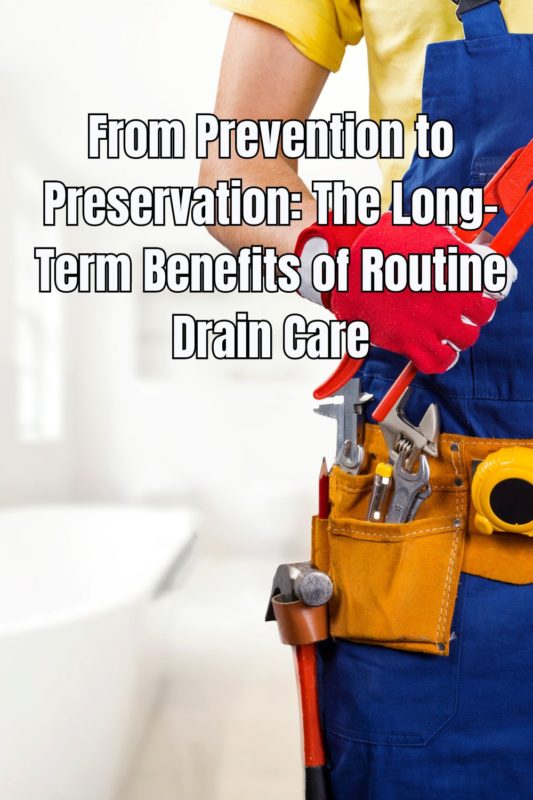 The Long-Term Benefits of Routine Drain Care