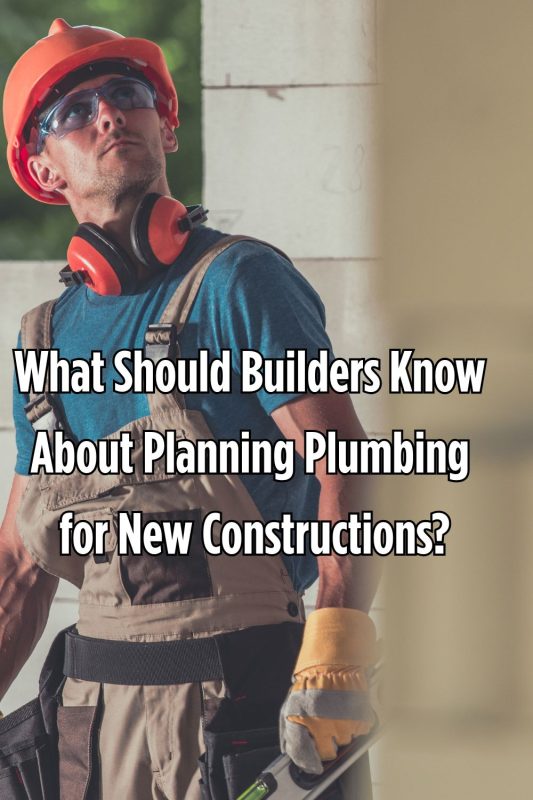 What Should Builders Know About Planning Plumbing for New Constructions? - ConservaMom